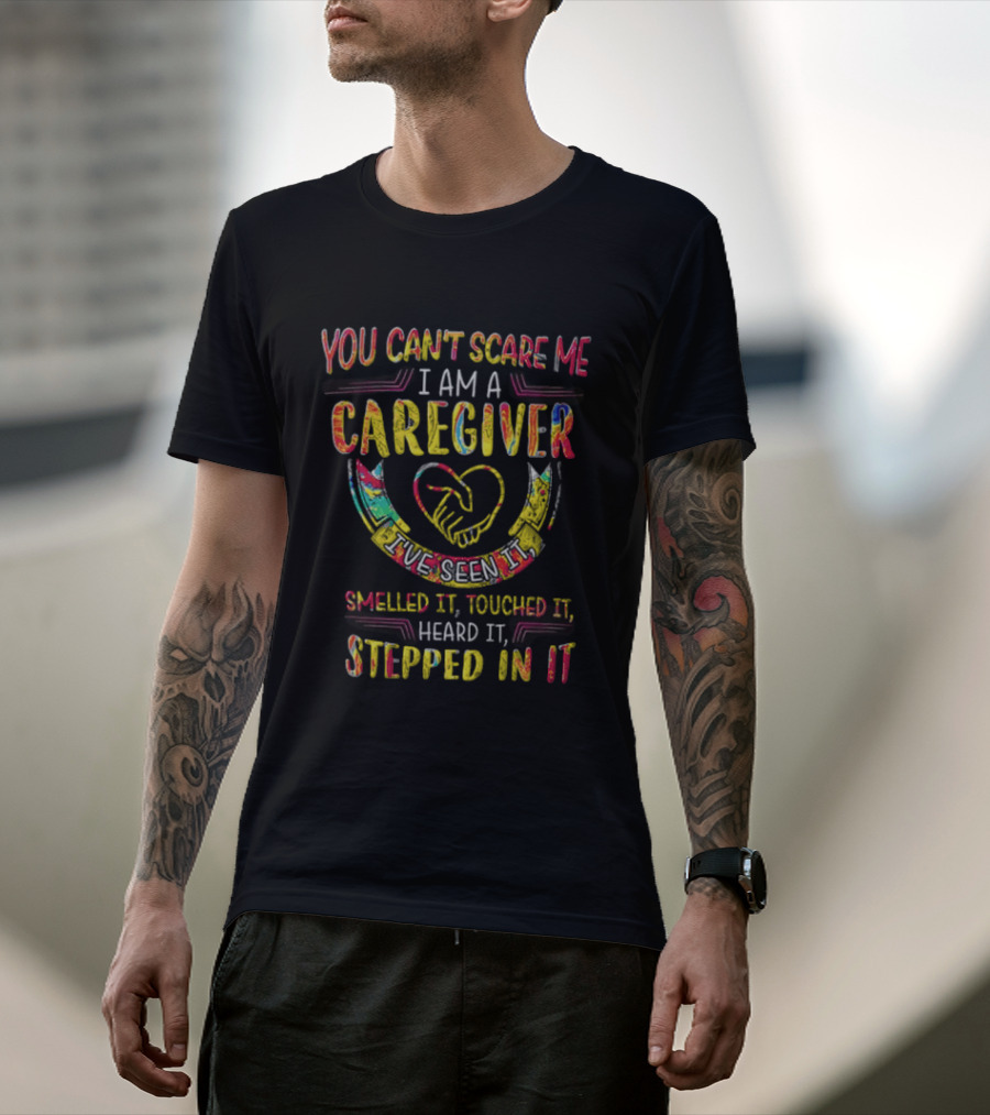 You Can't Scare Me I Am A Caregiver Heart Smelled It Touched It Heard It Stepped In It T-Shirt