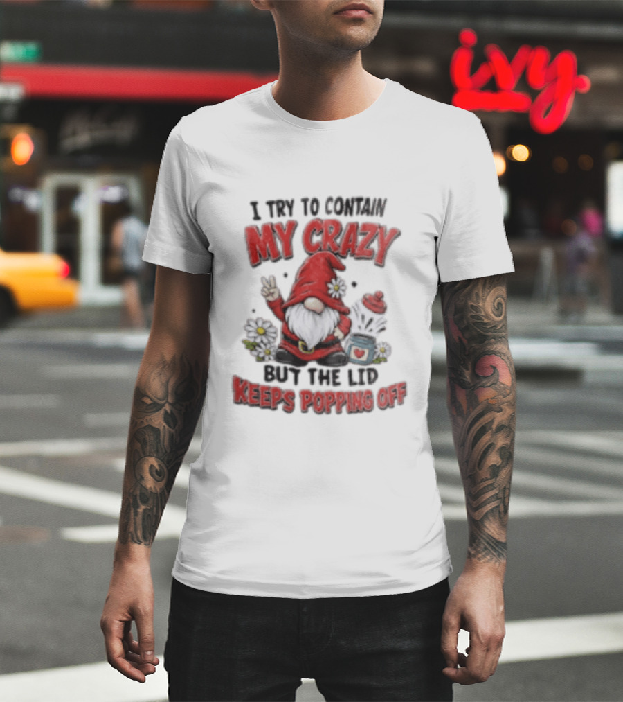 I Try To Contain My Crazy But The Lid Keeps Popping Off Gnome Peace Flowers T-Shirt