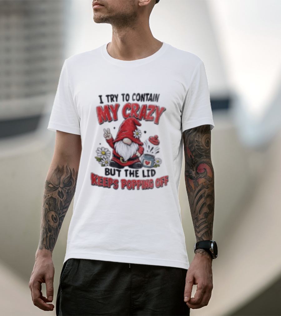 I Try To Contain My Crazy But The Lid Keeps Popping Off Gnome Peace Flowers T-Shirt