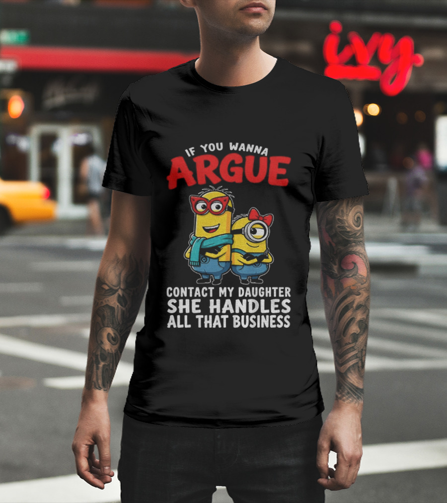 Minion If You Wanna Argue Contact My Daughter She Handles All That Business T-Shirt