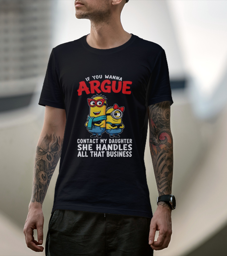Minion If You Wanna Argue Contact My Daughter She Handles All That Business T-Shirt