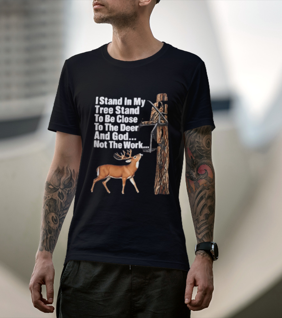 I Stand In My Tree Stand To Be Close To The Deer And God Not The Work Buck Hunting T-Shirt