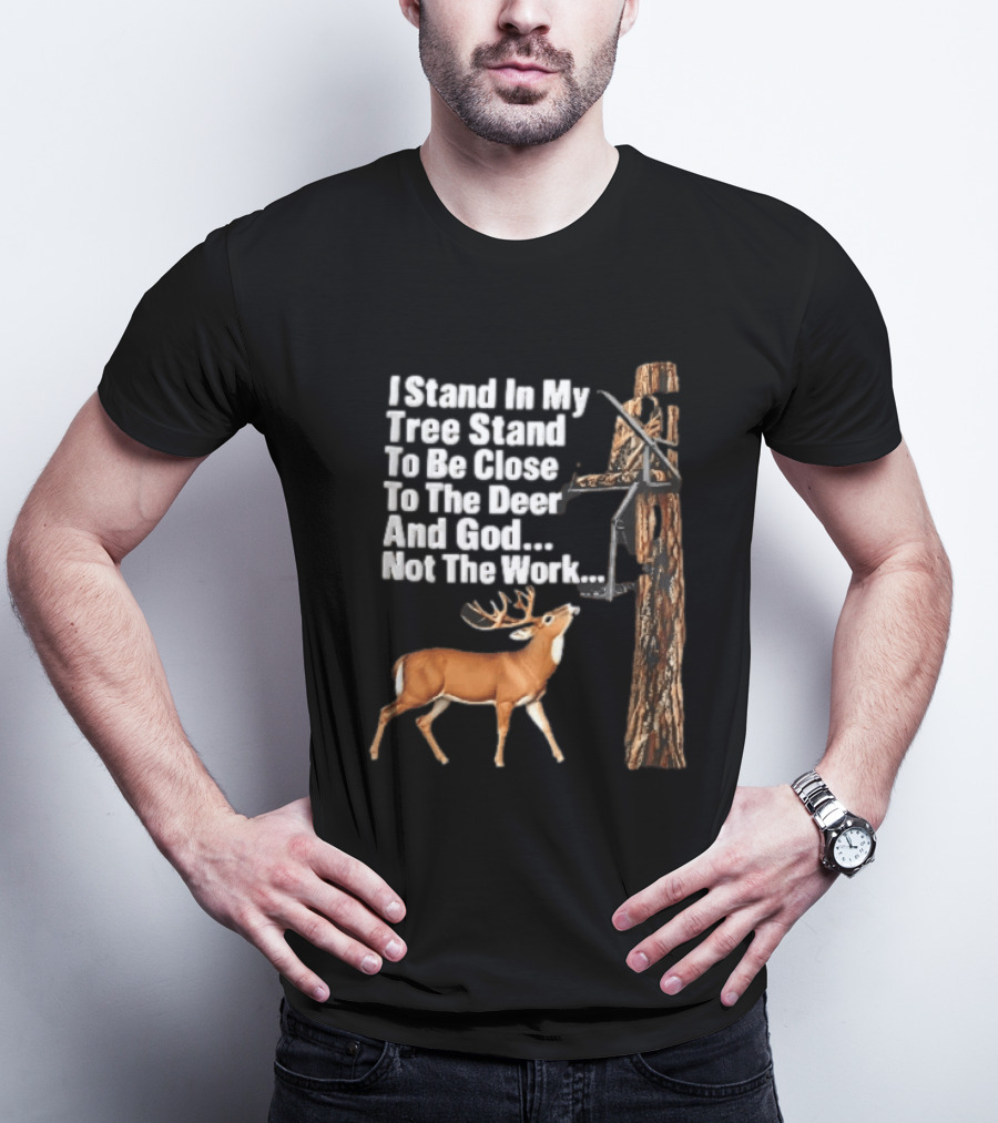 I Stand In My Tree Stand To Be Close To The Deer And God Not The Work Buck Hunting T-Shirt