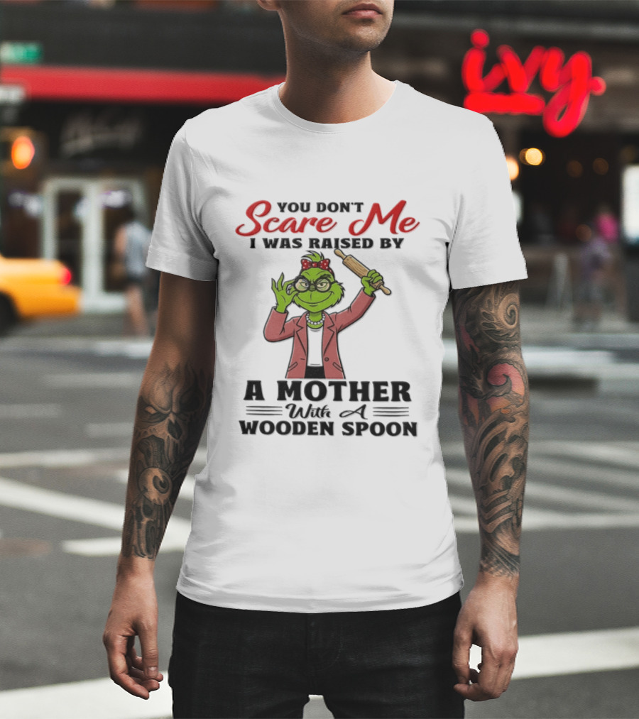 You Don't Scare Me I Was Raised By A Mother With A Wooden Spoon Grinch T-Shirt