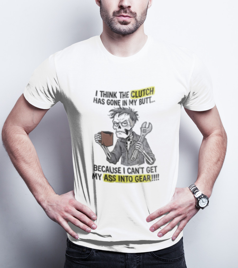 I Think The Clutch Has Gone In My Butt Because I Can't Get My Ass Into Gear Cartoon Skeleton Mechanic Coffee T-Shirt