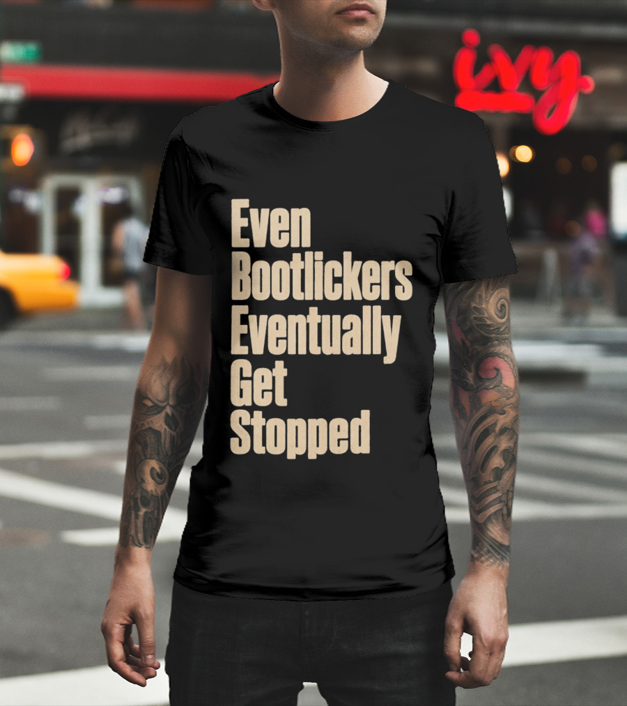 Even Bootlickers Eventually Get Stopped Bold Text Message T-Shirt