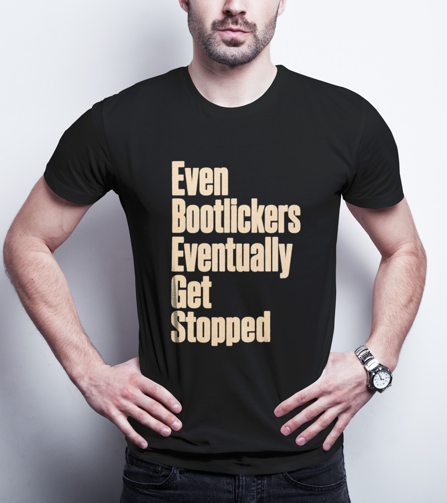 Even Bootlickers Eventually Get Stopped Bold Text Message T-Shirt
