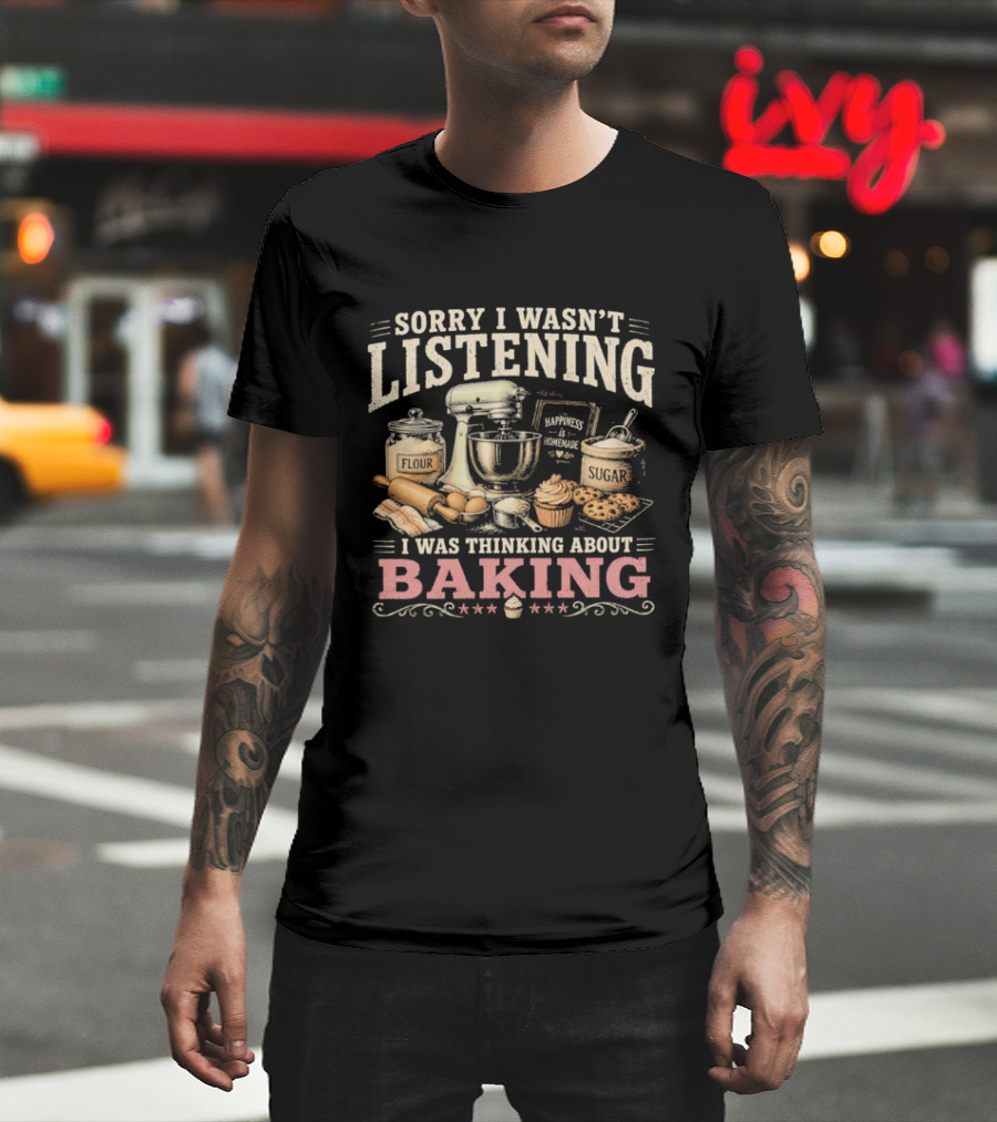 Sorry I Wasn't Listening I Was Thinking About Baking Stand Mixer Flour Sugar Cupcake T-Shirt