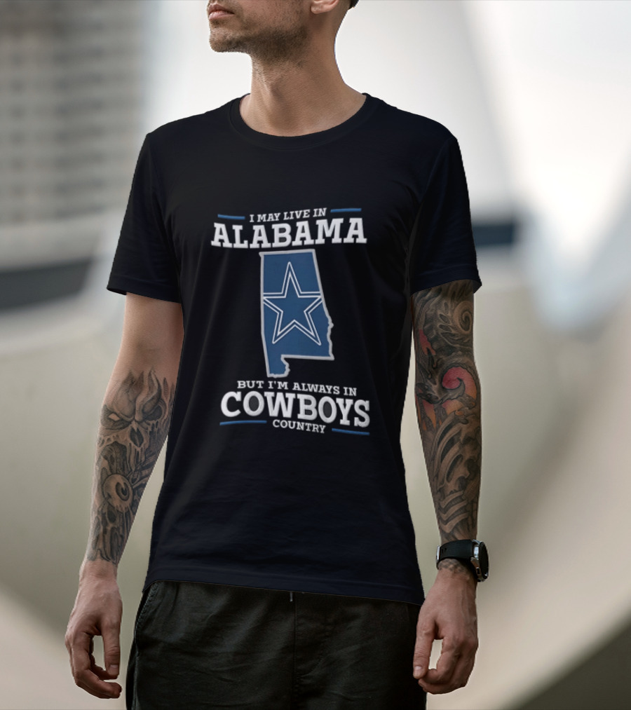 I May Live In Alabama Cowboys Country Star Dallas T-Shirt