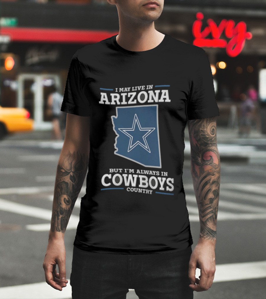 I May Live In Arizona But I'm Always In Cowboys Country Star State T-Shirt
