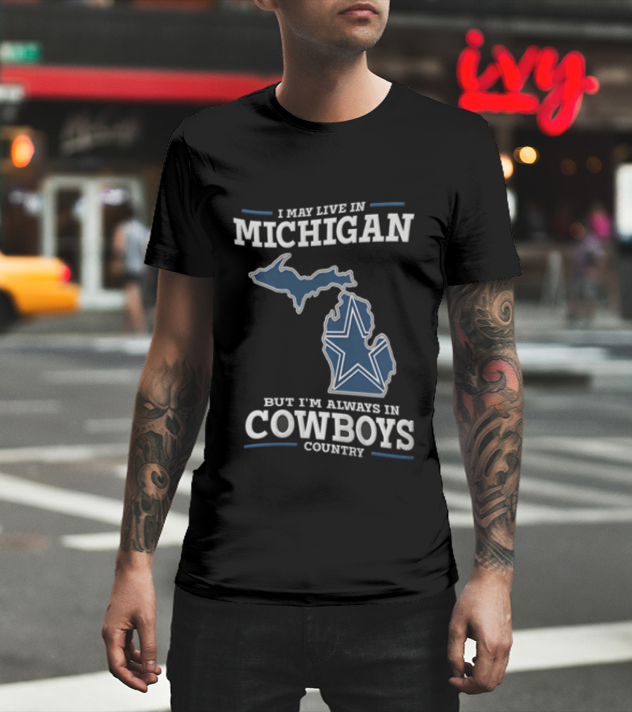 I May Live In Michigan But Im Always In Cowboys Country Dallas Star State Map T-Shirt