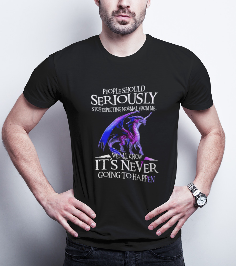 People Should Seriously Stop Expecting Normal From Me Purple Dragon Never Going To Happen T-Shirt