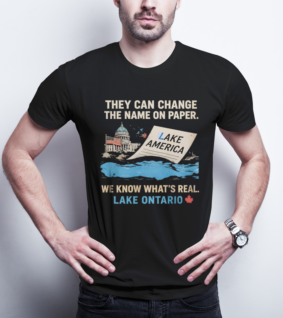 Lake Ontario We Know What's Real Change Name On Paper Lake America T-Shirt