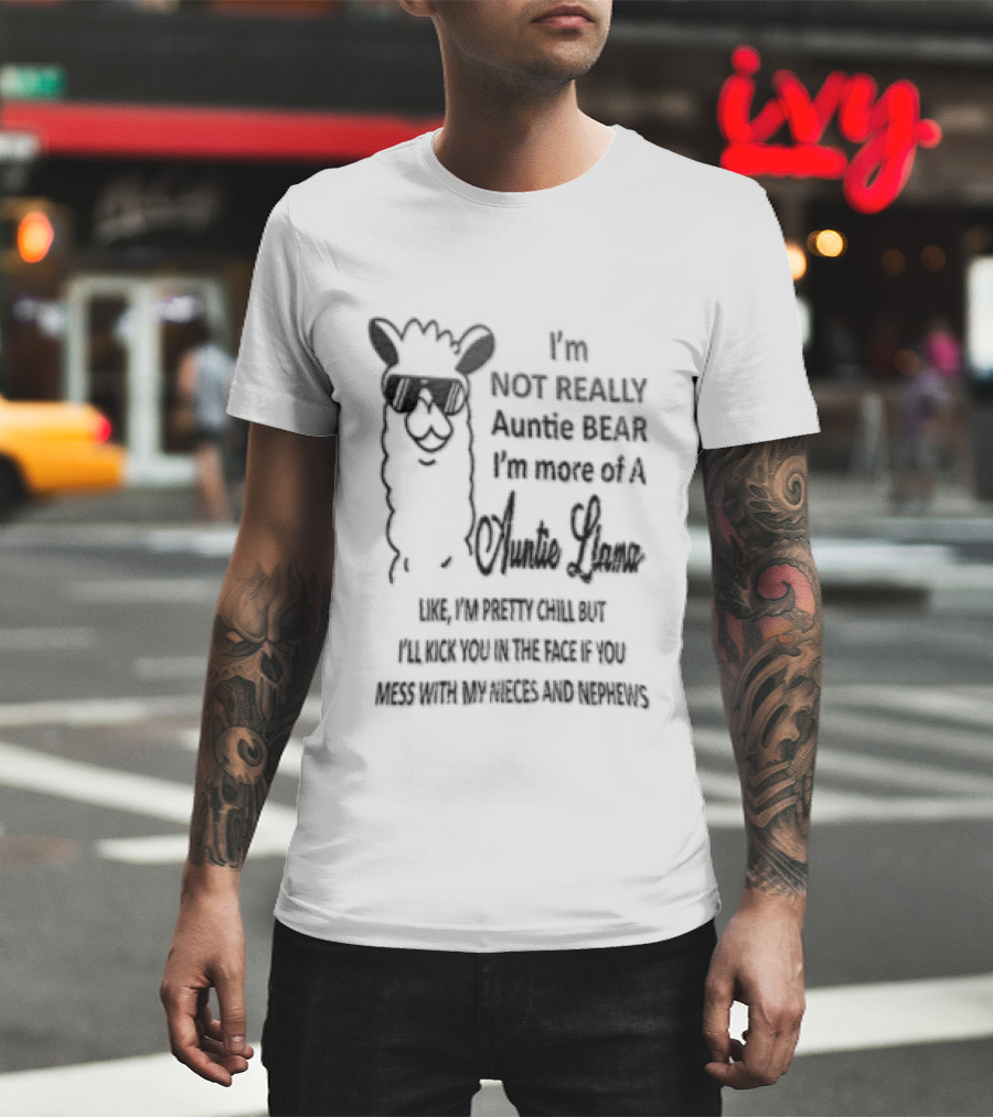 Im Not Really Auntie Bear More Of A Llama Like Pretty Chill But Ill Kick You In The Face If Mess With My Nieces T-Shirt