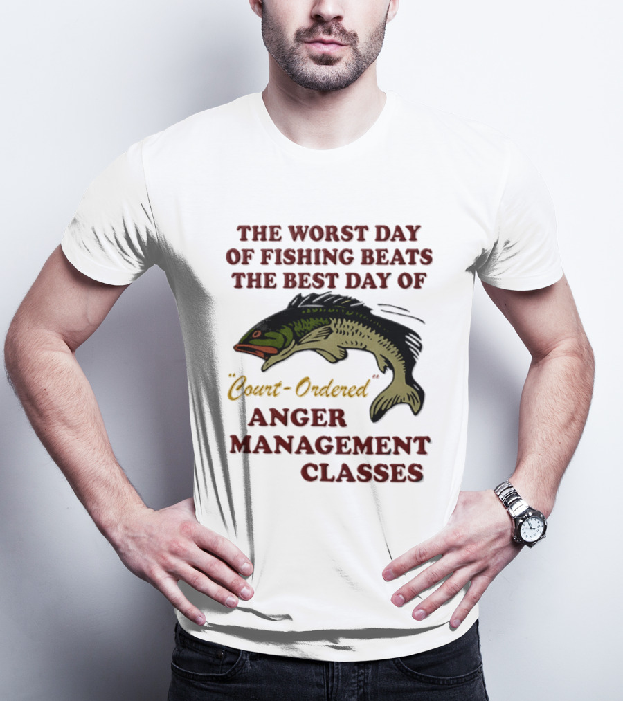 The Worst Day Of Fishing Beats The Best Day Of Court Ordered Anger Management Classes T-Shirt