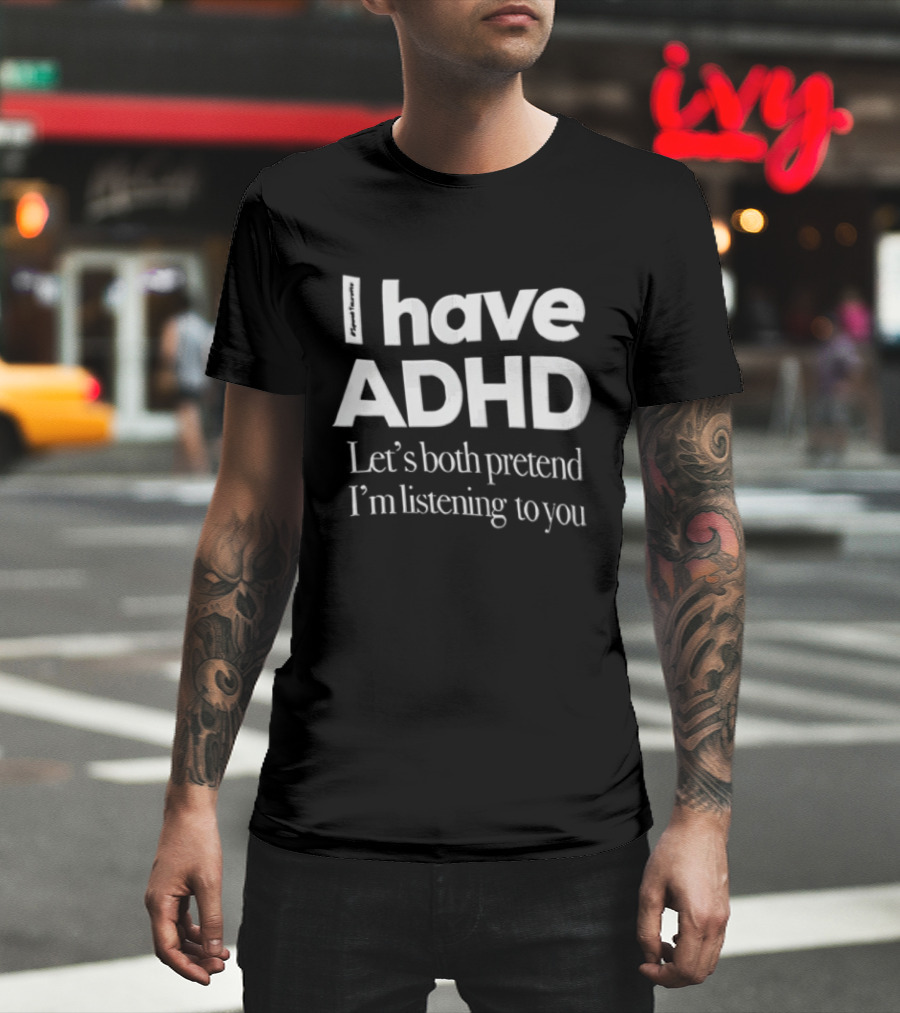 I Have ADHD Let's Both Pretend I'm Listening To You White Black T-Shirt