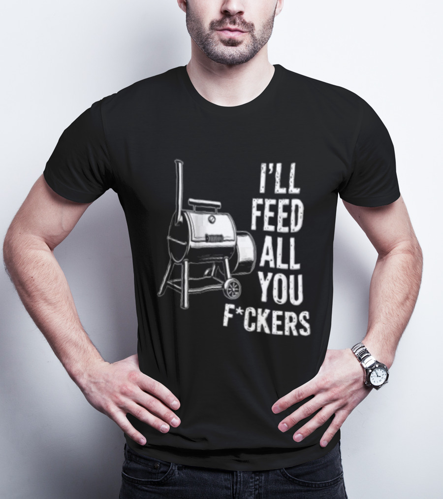 I'll Feed All You F*ckers Offset Barbecue Smoker Grill T-Shirt