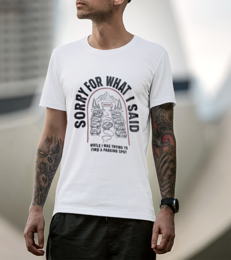 Sorry For What I Said While Trying To Find A Parking Spot Crowded Trailhead Mountains Cars T-Shirt