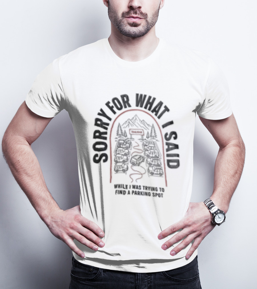 Sorry For What I Said While Trying To Find A Parking Spot Crowded Trailhead Mountains Cars T-Shirt