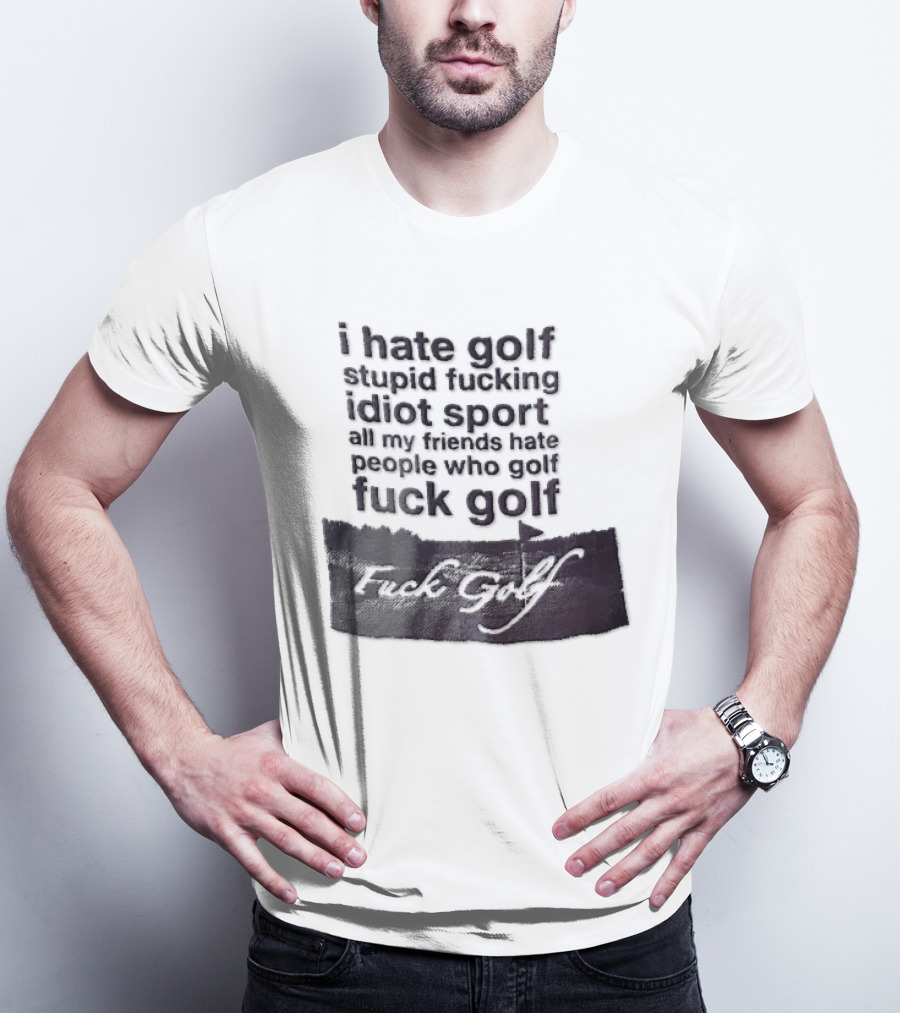 I Hate Golf Stupid Fucking Idiot Sport All My Friends Hate People Who Golf Fuck Golf T-Shirt