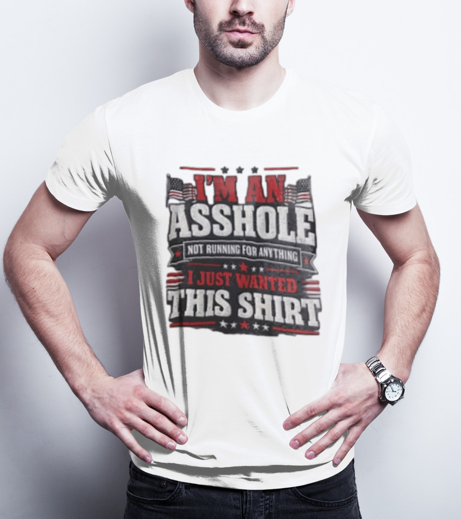 I'm An Asshole Not Running For Anything I Just Wanted This USA Flag T-Shirt
