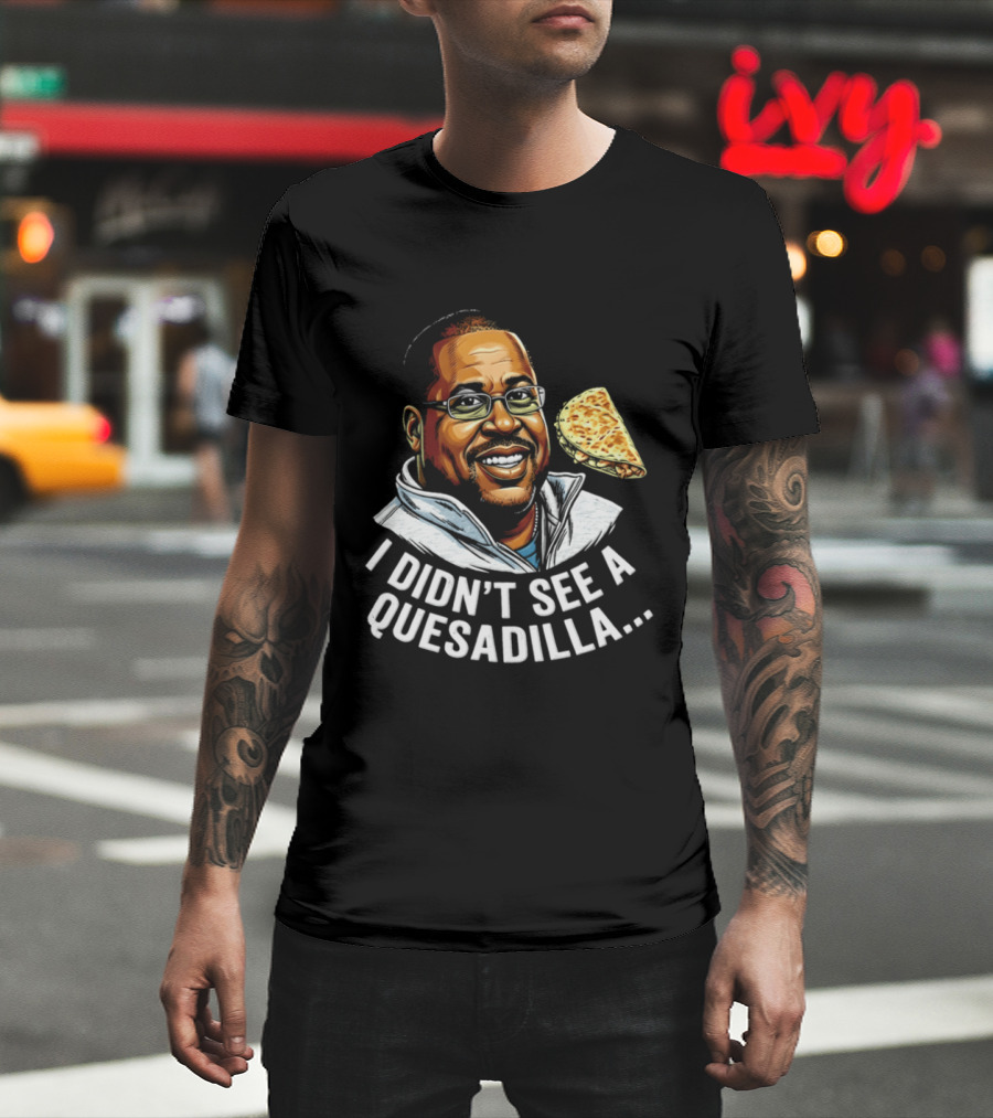 Martin Lawrence I Didn't See A Quesadilla Funny Food Joke T-Shirt