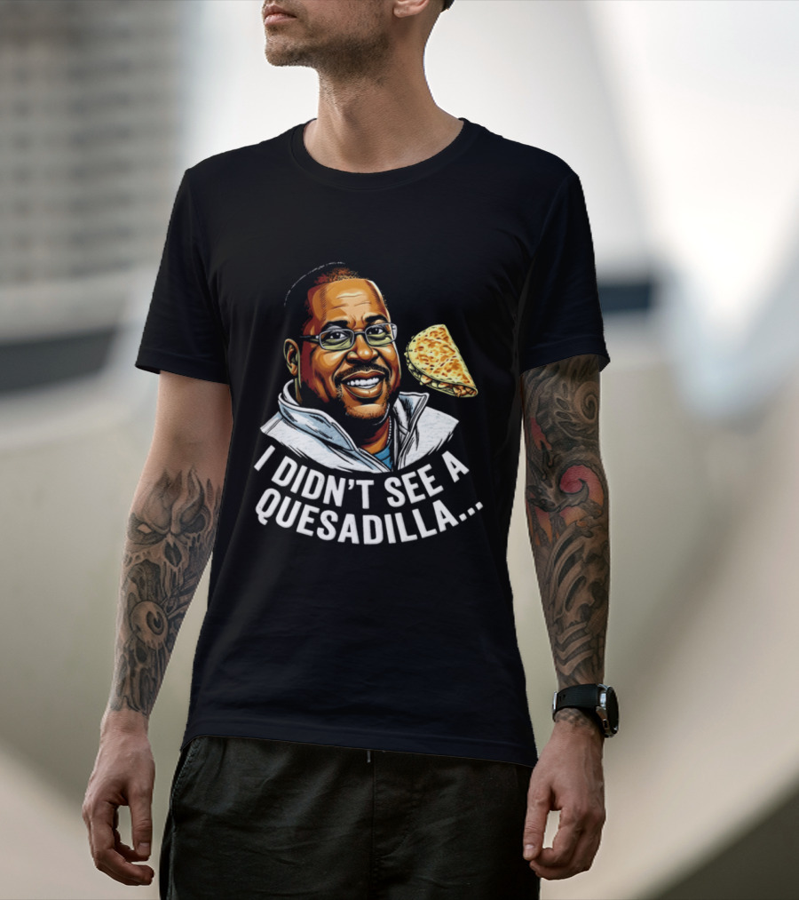 Martin Lawrence I Didn't See A Quesadilla Funny Food Joke T-Shirt