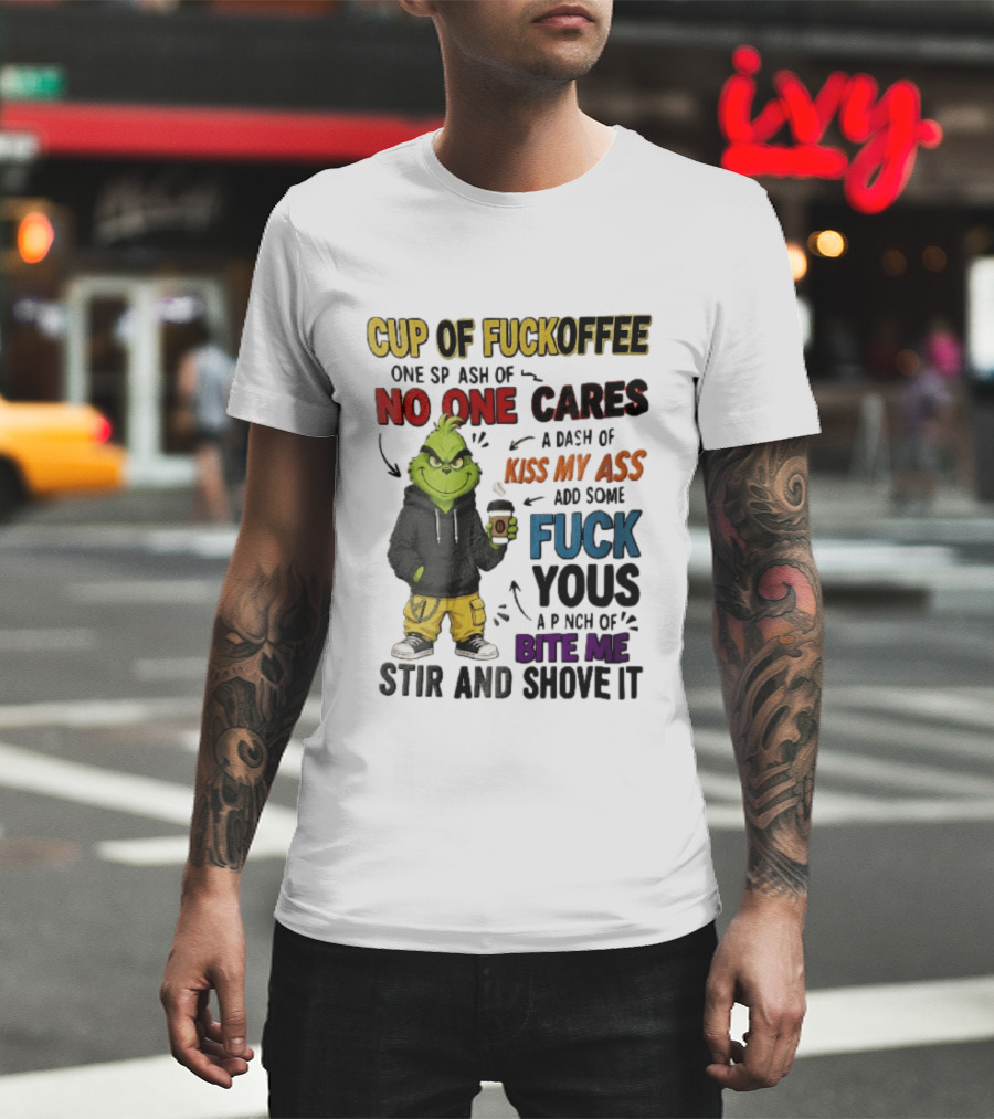 Cup Of Fuckoffee No One Cares Kiss My Ass Add Some Fuck Yous Grinch Stir And Shove It T-Shirt