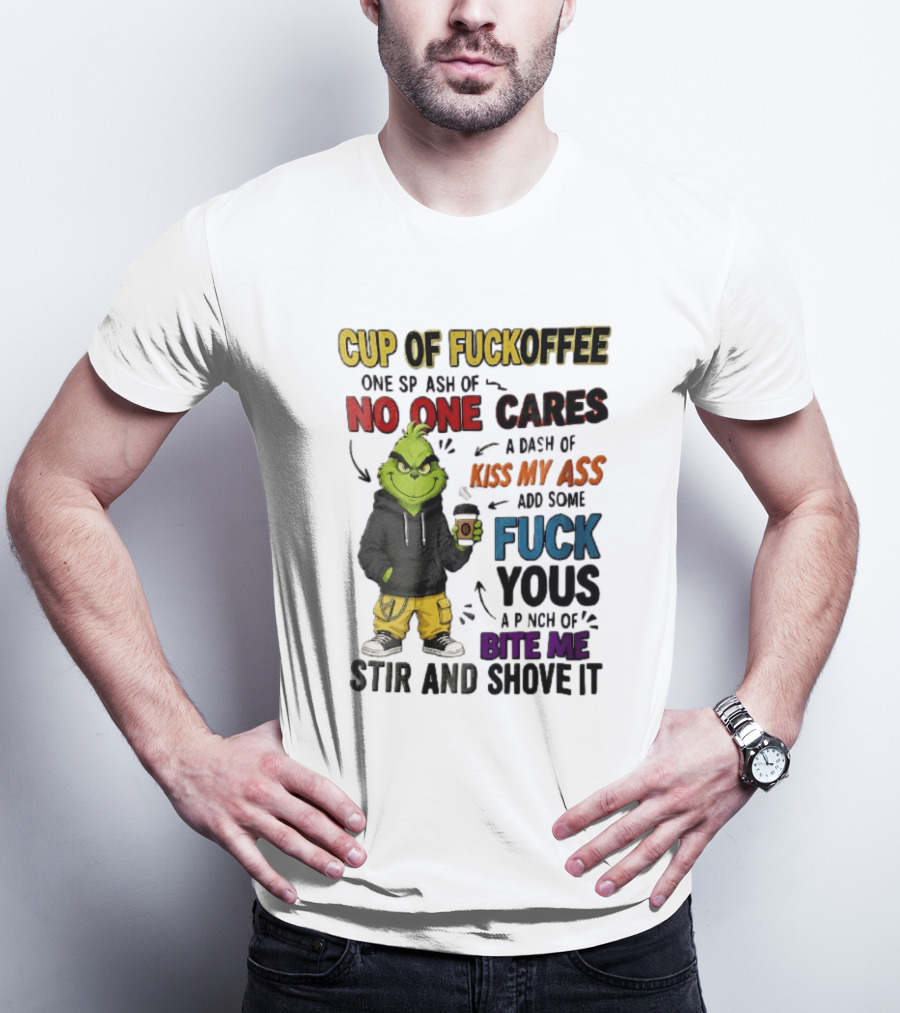 Cup Of Fuckoffee No One Cares Kiss My Ass Add Some Fuck Yous Grinch Stir And Shove It T-Shirt