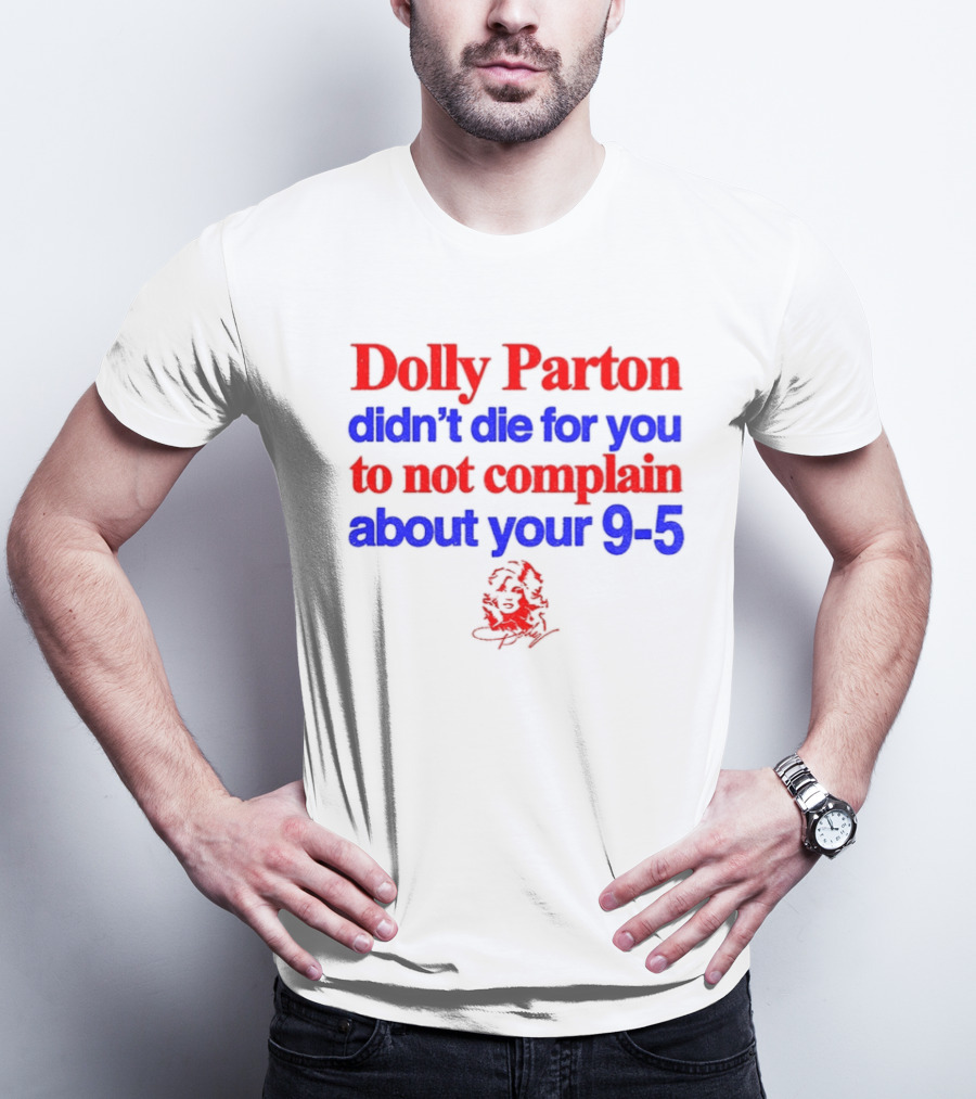 Dolly Parton Didn't Die For You To Not Complain About Your 9 5 T-Shirt