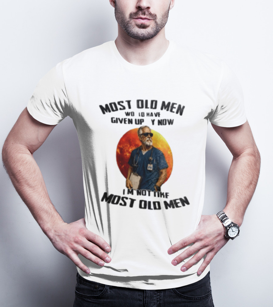 Most Old Men Would Have Given Up By Now I'm Not Like Most Old Men RN Essentials T-Shirt