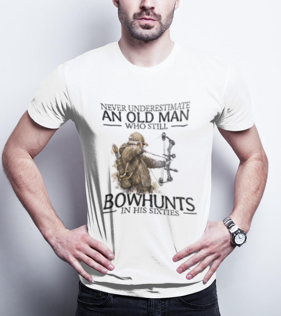 Never Underestimate An Old Man Who Still Bowhunts In His Sixties T-Shirt