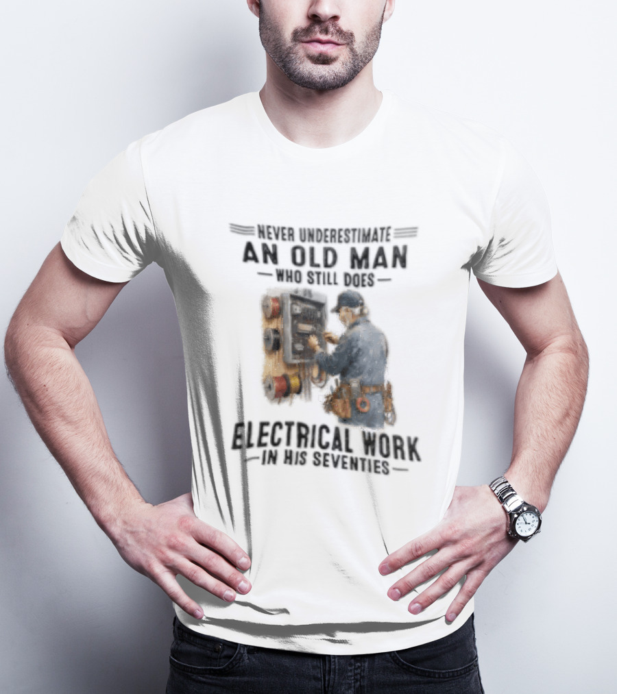 Never Underestimate An Old Man Who Still Does Electrical Work In His Seventies T-Shirt