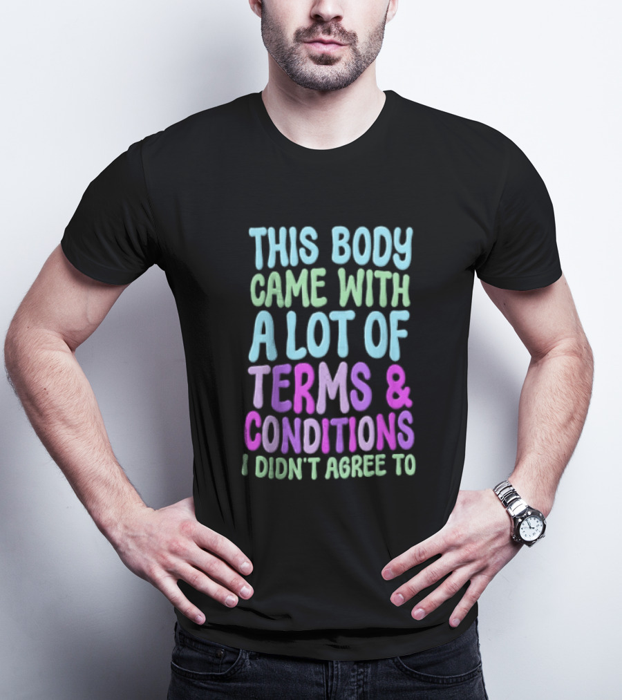 This Body Came With A Lot Of Terms And Conditions I Didn't Agree To T-Shirt