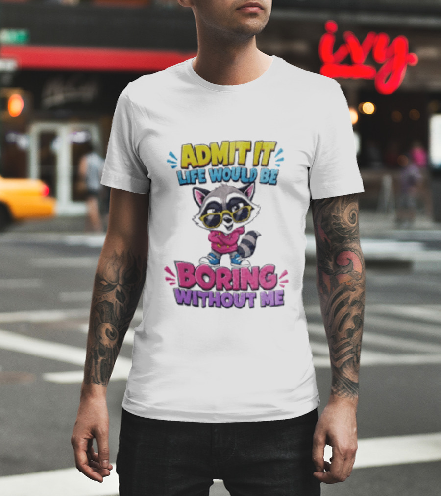 Admit It Life Would Be Boring Without Me Raccoon With Sunglasses T-Shirt