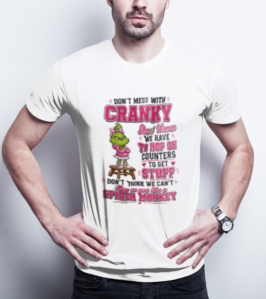 Don't Mess With Cranky Short Women We Have To Hop On Counters To Get Stuff Don't Think We Can't Hop On You Like A Spider Monkey Grinch T-Shirt