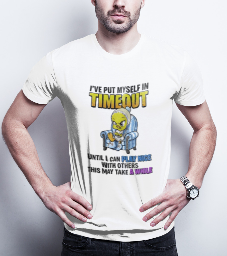 I’ve Put Myself In Timeout Until I Can Play Nice With Others This May Take A While Tweety Bird T-Shirt