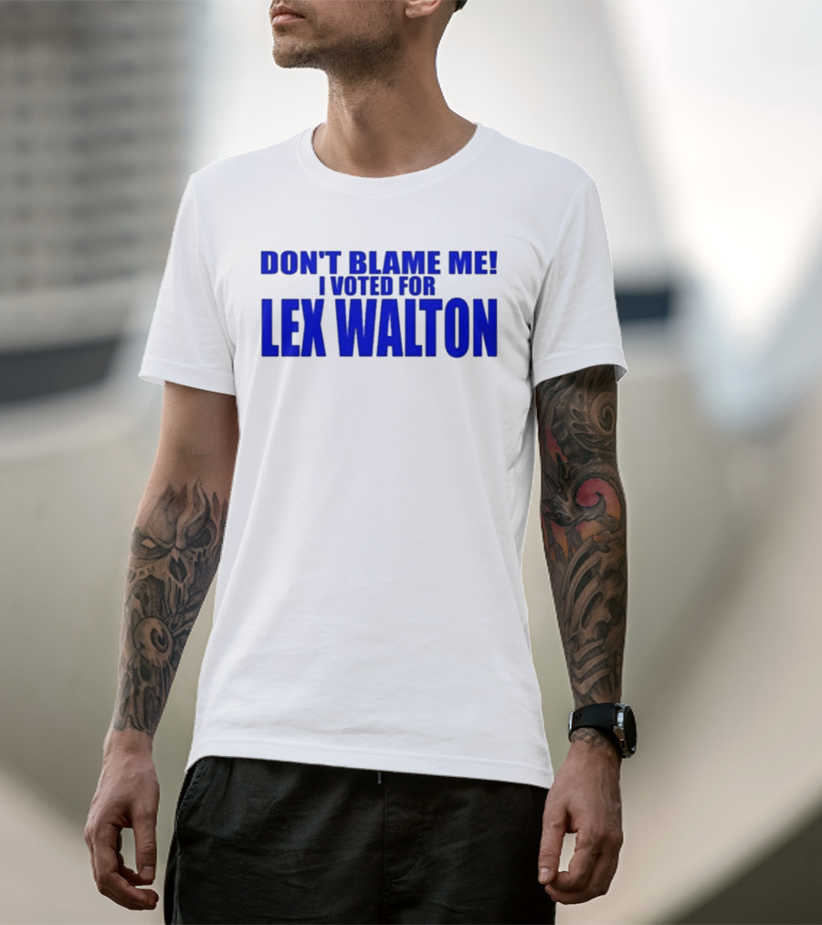 Don't Blame Me I Voted For Lex Walton T-Shirt