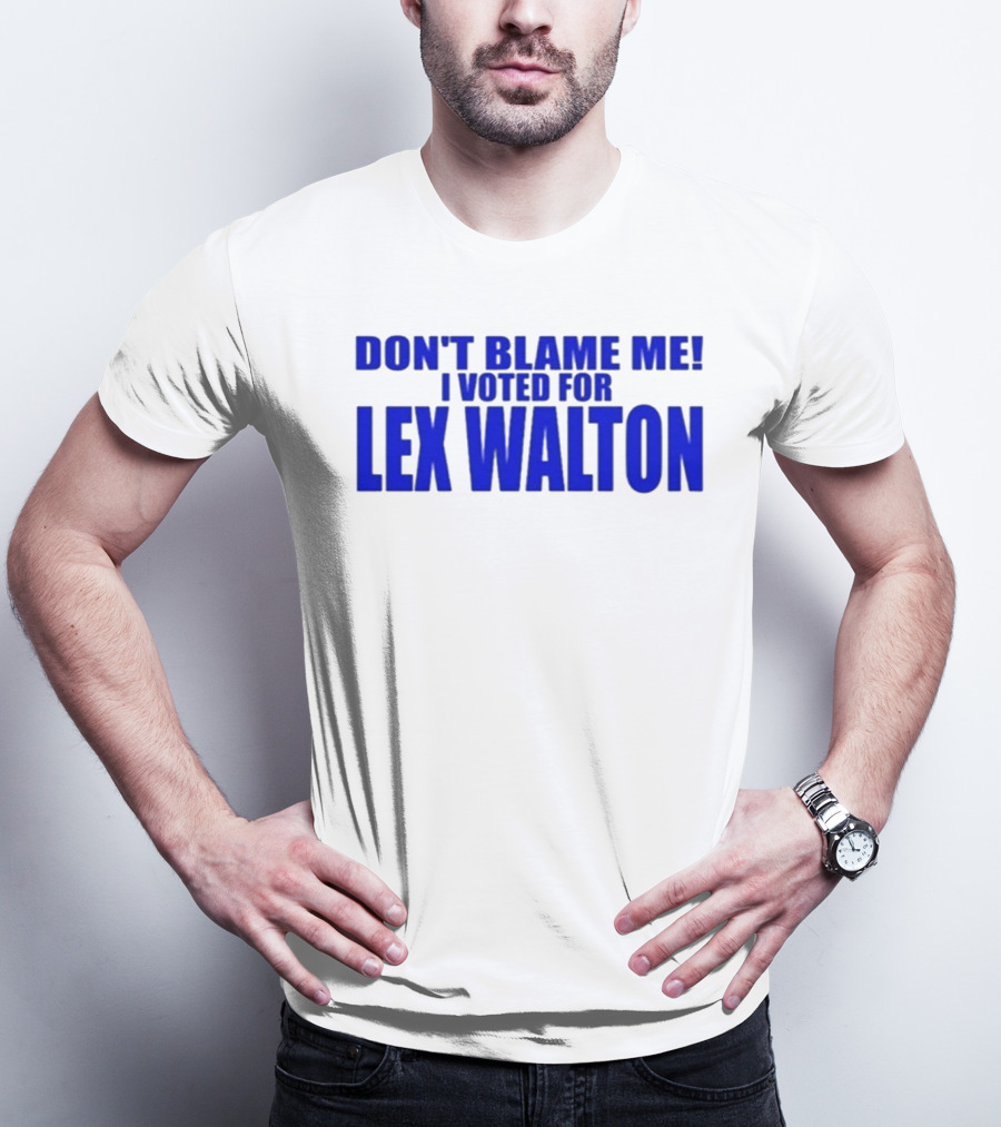 Don't Blame Me I Voted For Lex Walton T-Shirt