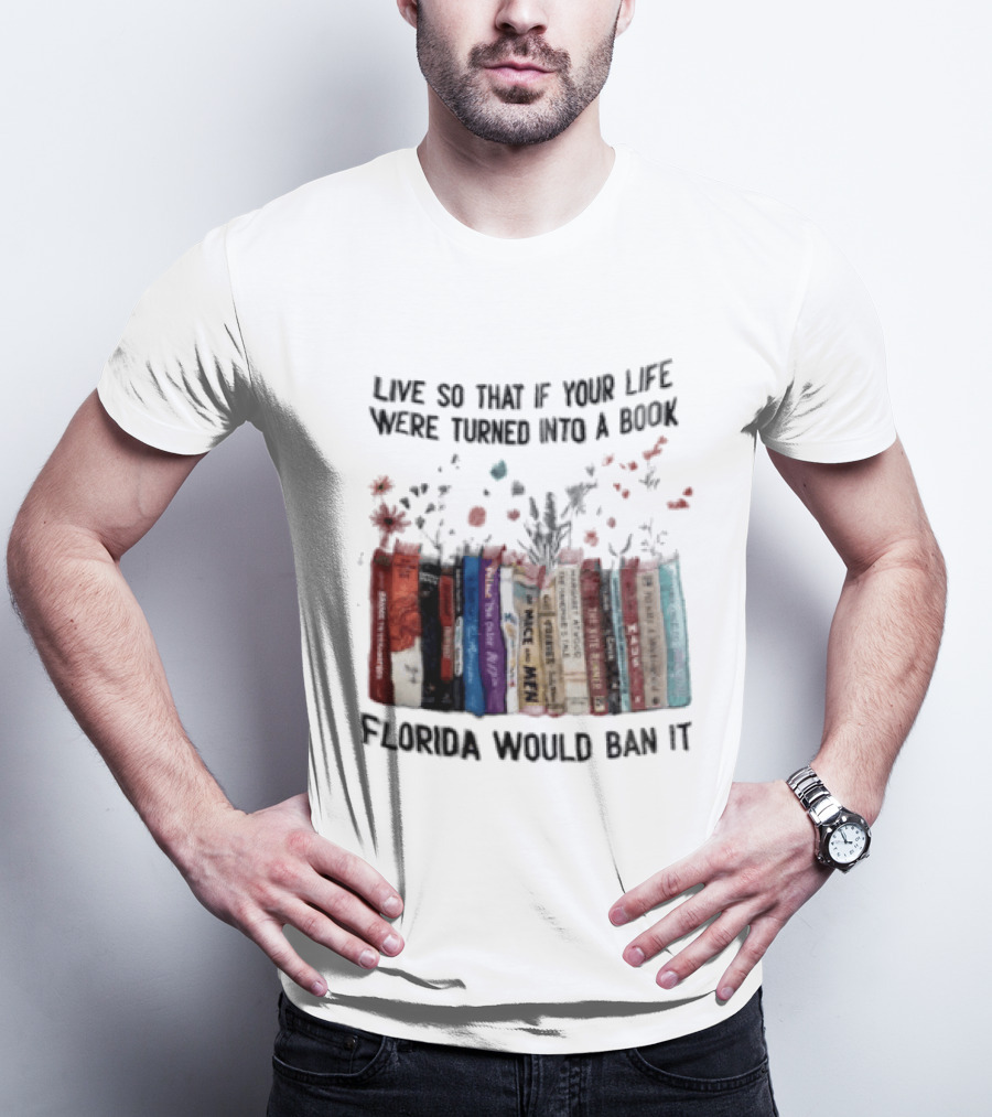 Live So That If Your Life Were Turned Into A Book Florida Would Ban It Banned Books Celebration T-Shirt