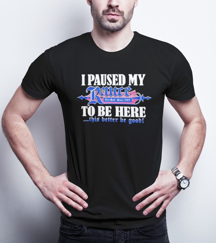 I Paused My Rance AliceSoft Since 1989 To Be Here This Better Be Good T-Shirt
