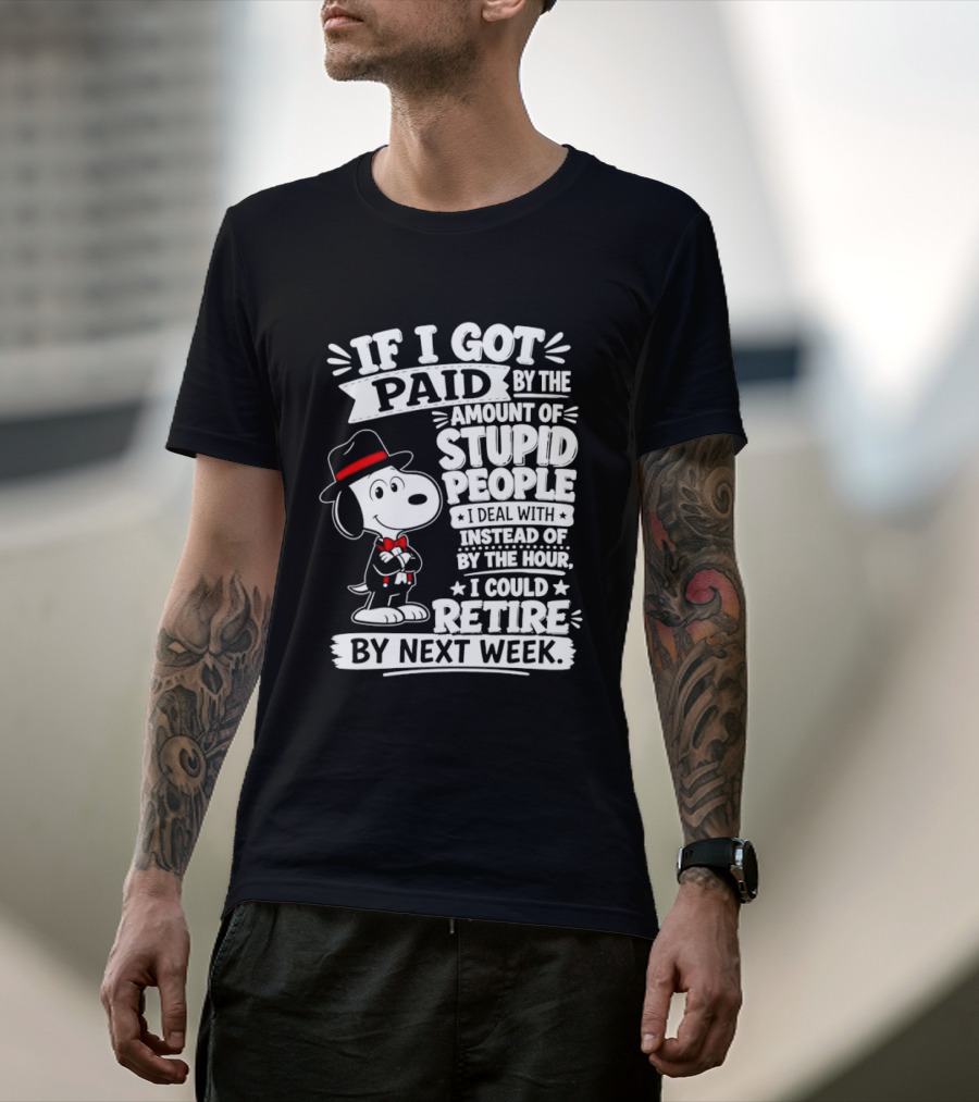 Snoopy If I Got Paid By The Amount Of Stupid People I Deal With I Could Retire By Next Week T-Shirt