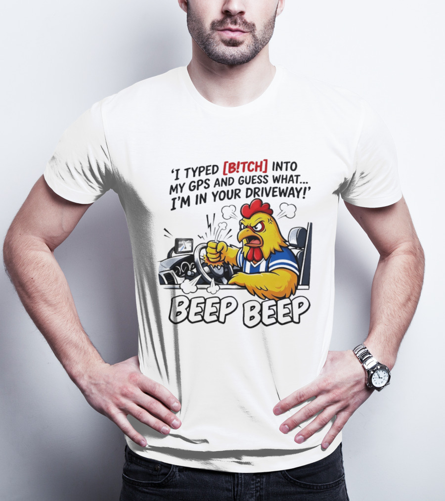 Angry Chicken Driving Car I Typed Bitch Into My GPS Guess What I'm In Your Driveway Beep Beep T-Shirt