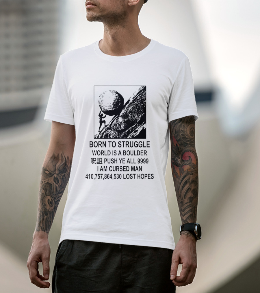 Born To Struggle World Is A Boulder I We Push Ye All 9999 I Am Cursed Man Lost Hopes T-Shirt