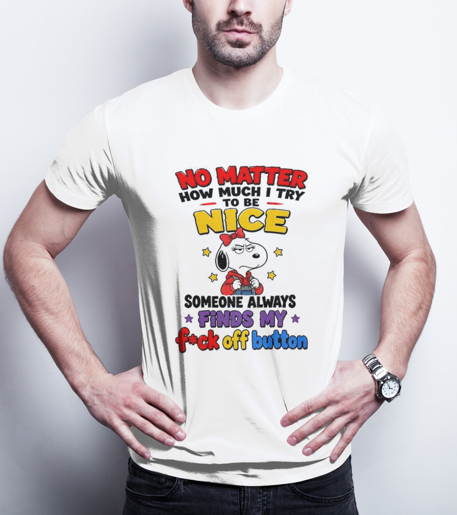 Snoopy No Matter How Much I Try To Be Nice Someone Always Finds My F*ck Off Button T-Shirt