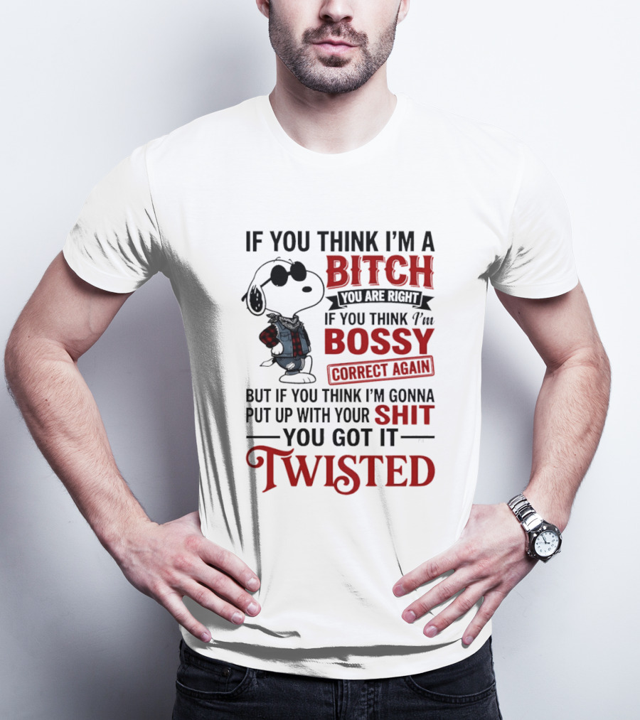 Snoopy If You Think I'm A Bitch You Are Right Bossy Correct Again Twisted T-Shirt