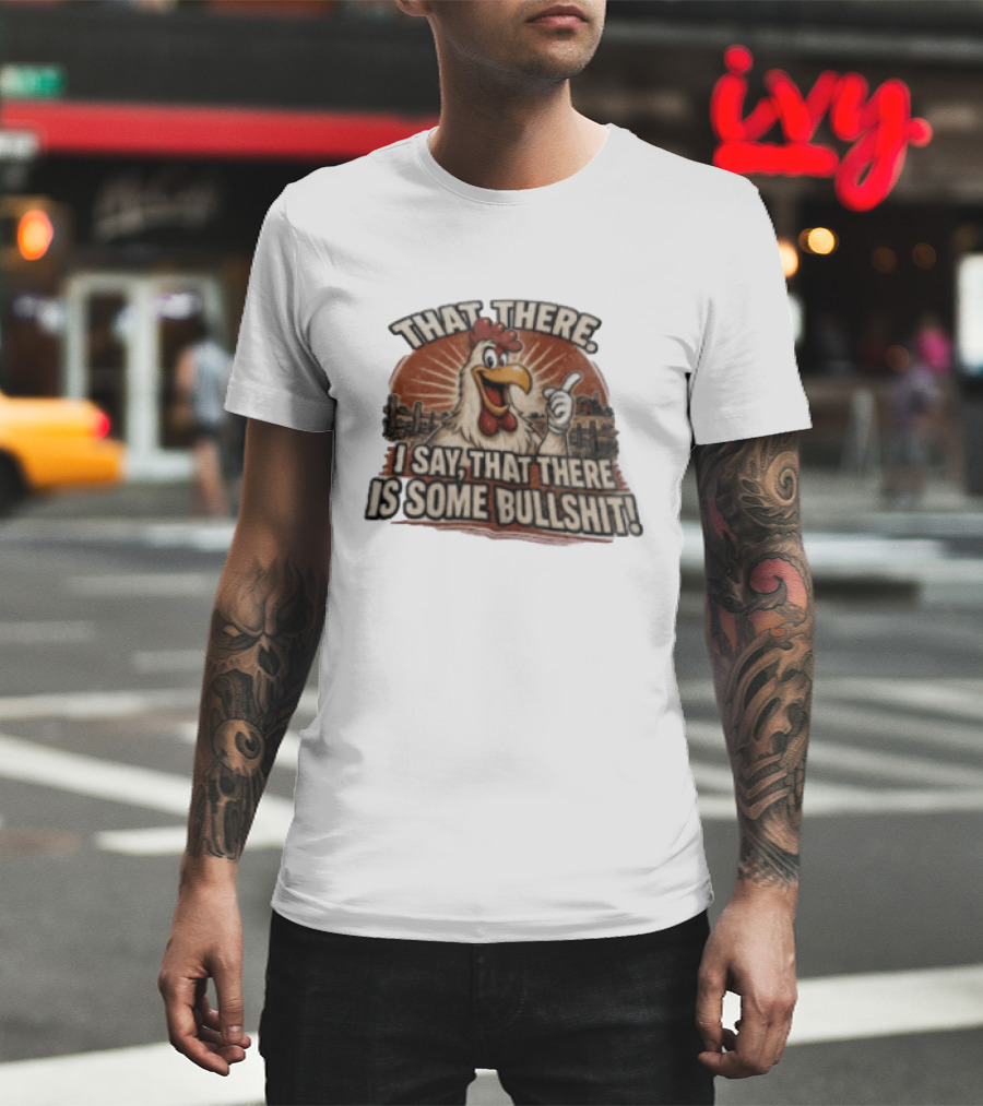 That There I Say That There Is Some Bullshit Chicken Funny Cartoon T-Shirt