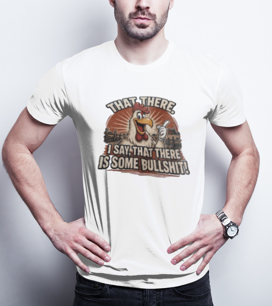 That There I Say That There Is Some Bullshit Chicken Funny Cartoon T-Shirt