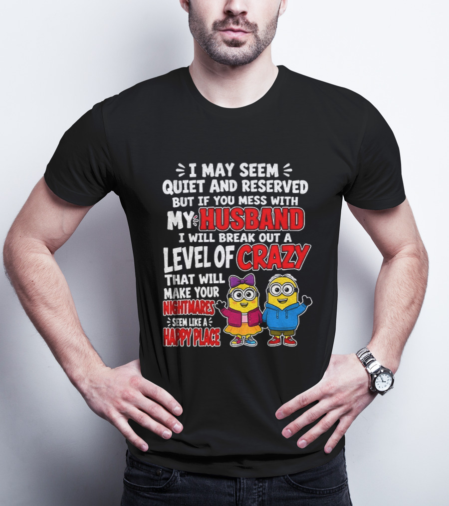 I May Seem Quiet And Reserved But If You Mess With My Husband I Will Break Out A Level Of Crazy Minion Couple Nightmares Happy Place T-Shirt