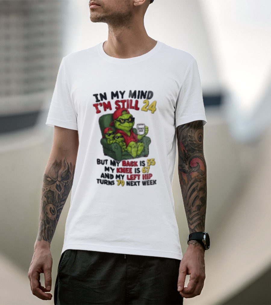 Grinch In My Mind I'm Still 24 But My Back Is 55 My Knee Is 67 Christmas T-Shirt